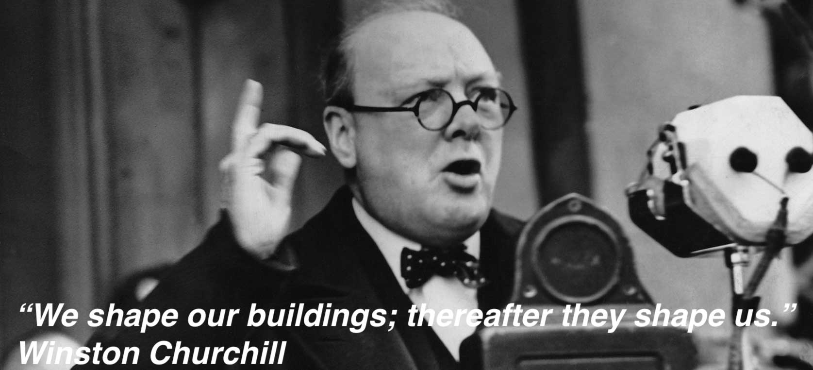 "We shape our buildings; thereafter they shape us." Winston Churchill's ...